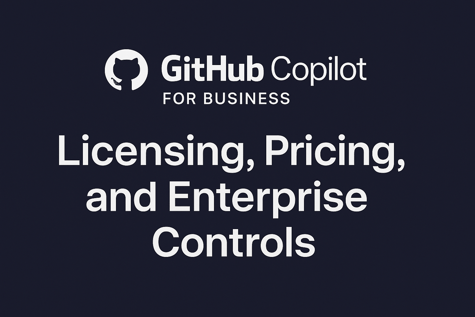 GitHub Copilot for Business: Licensing, Pricing, and Enterprise Controls